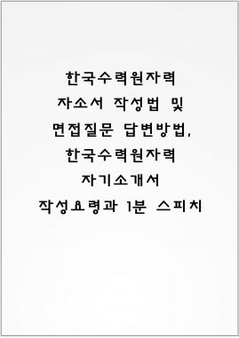 한국수력원자력 자기소개서 작성법 및 면접질문 답변방법 작성요령과 1분 스피치-1페이지