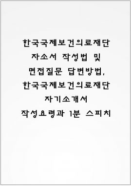 자소서) 한국국제보건의료재단 자기소개서 작성법 및 면접질문 답변방법 작성요령과 1분 스피치-1페이지