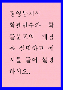 경영통계학) 확률변수와 확률분포의 개념을 설명하고 예시를 들어 설명하시오-1페이지