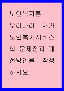 우리나라 재가노인복지서비스의 문제점과 개선방안을 작성하시오-1페이지