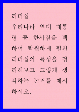 우리나라 역대 대통령 중 한사람을 택하여 탁월하게 펼친 리더십의 특성을 정리해보고 그렇게 생각하는 논거를 제시하시오-1페이지