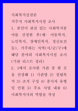 본인이 관심 있는 사회복지분야를 선정한 후(예: 아동복지, 노인복지, 장애인복지, 정신보건 등), 거주하는 지역(시군구)에 해당 분야의 사회복지시설 조사(기관 리스트 정리-1페이지