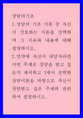 RET 상담이론의 이해) 상담의 기초 이론 중 자신이 선호하는 이론을 선택하여 그 이유와 내용에 대해 설명하시오-1페이지