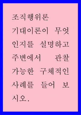 [사회과학] 조직행위론 ) 기대이론이 무엇인지를 설명하고 주변에서 관찰 가능한 구체적인 사례를 들어 보시오-1페이지