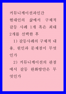 커뮤니케이션과인간 ) 현대인의 삶에서 구체적 갈등 사례 1개 혹은 최대 2개를 선택한 후 갈등사례의 구체적 내용 원인과 문제점이 무엇인가-1페이지