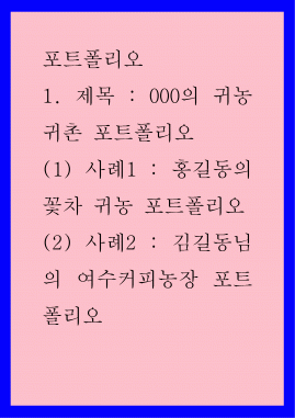 포트폴리오 ) 000의 귀농귀촌 포트폴리오 (1) 사례1 : 홍길동의 꽃차 귀농 포트폴리오(2) 사례2 : 김길동님의 여수커피농장 포트폴리오-1페이지