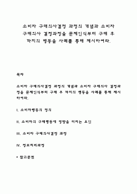 소비자 구매의사결정 과정의 개념과 소비자 구매의사 결정과정을 문제인식부터 구매 후 까지의 행동을 사례를 통해 제시하여라-1페이지