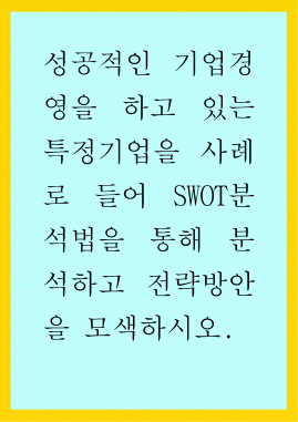 성공적인 기업경영을 하고 있는 특정기업을 사례로 들어 SWOT분석법을 통해 분석하고 전략방안을 모색하시오-1페이지