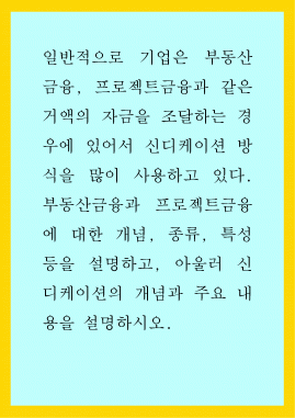 부동산금융과 프로젝트금융에 대한 개념, 종류, 특성 등을 설명하고, 아울러 신디케이션의 개념과 주요 내용을 설명하시오.-1페이지