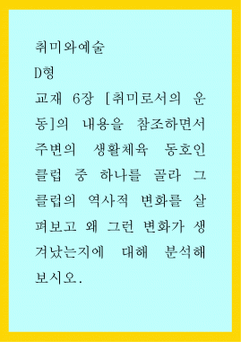 취미와예술) 교재 6장 [취미로서의 운동]의 내용을 참조하면서 주변의 생활체육 동호인 클럽 중 하나를 골라 그 클럽의 역사적 변화를 살펴보고 왜 그런 변화가 생겨났는지에 대해 분석해 보시오-1페이지