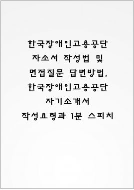 한국장애인고용공단 자기소개서 작성법 및 면접질문 답변방법 작성요령과 1분 스피치-1페이지