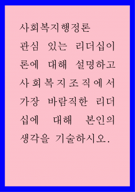 관심 있는 리더십이론에 대해 설명하고 사회복지조직에서 가장 바람직한 리더십에 대해 본인의 생각을 기술하시오-1페이지