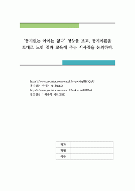 동기없는 아이는 없다 영상을 보고 동기이론을 토대로 느낀 점과 교육에 주는 시사점을 논의하라-1페이지