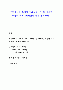 조직에서의 공식적 커뮤니케이션 중 상향적 수평적 커뮤니케이션에 대해 설명하시오-1페이지