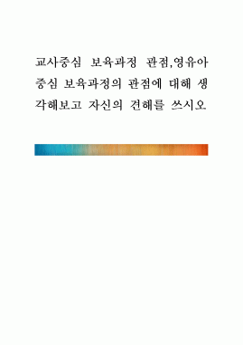 교사중심 보육과정 관점영유아중심 보육과정의 관점에 대해 생각해보고 자신의 견해를 쓰시오-1페이지