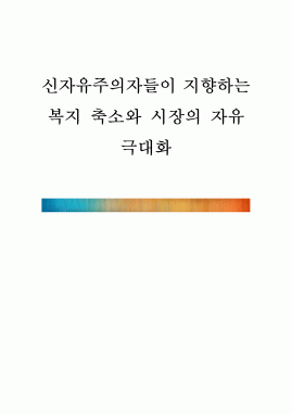 신자유주의자들이 지향하는 복지 축소와 시장의 자유 극대화 레포트-1페이지