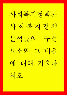 사회복지정책 분석틀의 구성요소와 그 내용에 대해 기술하시오-1페이지