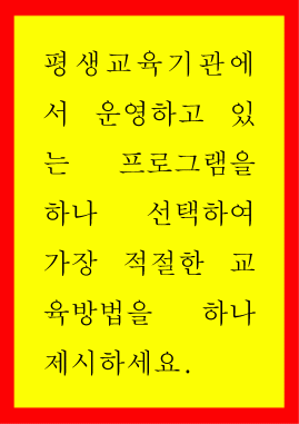 평생교육학) 평생교육기관에서 운영하고 있는 프로그램을 하나 선택하여 가장 적절한 교육방법을 하나 제시하세요-1페이지