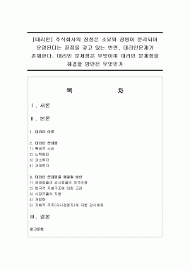 [대리인] 주식회사의 장점은 소유와 경영이 분리되어 운영된다는 장점을 갖고 있는 반면 대리인문제가 존재한다 대리인 문제점은 무엇이며 대리인 문제점을 해결할 방안은 무엇인가-1페이지