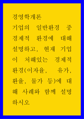 기업의 일반환경 중 경제적 환경에 대해 설명하고 현재 기업이 처해있는 경제적 환경(이자율 유가 환율 물가 등)에 대해 사례와 함께 설명하시오-1페이지