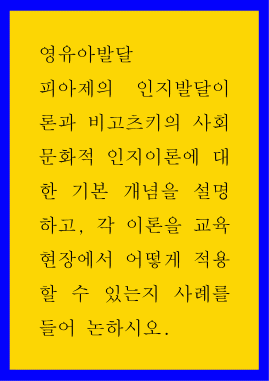 영유아발달) 피아제의 인지발달이론과 비고츠키의 사회문화적 인지이론에 대한 기본 개념을 설명하고 각 이론을 교육현장에서 어떻게 적용할 수 있는지 사례를 들어 논하시오-1페이지