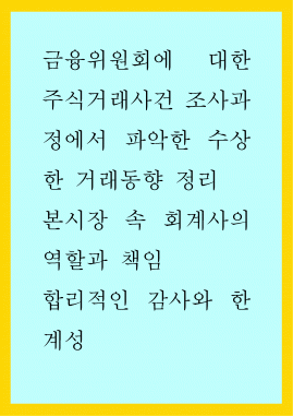 경영학) 금융위원회에 대한 주식거래사건 조사과정에서 파악한 수상한 거래동향 정리 본시장 속 회계사의 역할과 책임 합리적인 감사와 한계성-1페이지