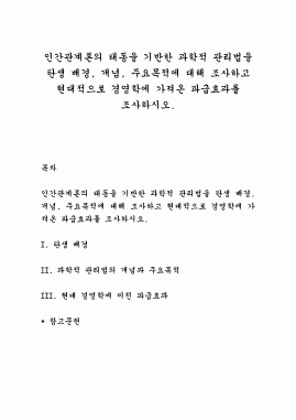 인간관계론의 태동을 기반한 과학적 관리법을 탄생 배경 개념 주요목적에 대해 조사하고 현대적으로 경영학에 가져온 파급효과를 조사하시오 인간관계론 태동 과학적 관리법 탄생 배경 개념 주요목적-1페이지