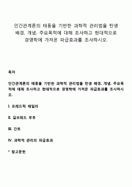 인간관계론의 태동을 기반한 과학적 관리법을 탄생 배경 개념 주요목적에 대해 조사하고 현대적으로 경영학에 가져온 파급효과를 조사하시오 태동을 기반한 과학적 관리법 탄생 배경 주요목적 파급효과-1페이지