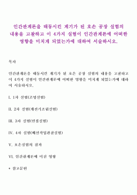 인간관계론을 태동시킨 계기가 된 호손 공장 실험의 내용을 고찰하고 이 4가지 실험이 인간관계론에 어떠한 영향을 미치게 되었는가에 대하여 서술하시오 태동시킨 계기 호손 공장 실험 4가지 실험-1페이지