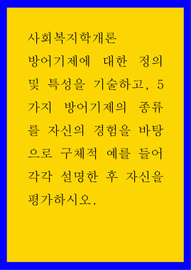 방어기제에 대한 정의 및 특성을 기술하고 5가지 방어기제의 종류를 자신의 경험을 바탕으로 구체적 예를 들어 각각 설명한 후 자신을 평가하시오-1페이지