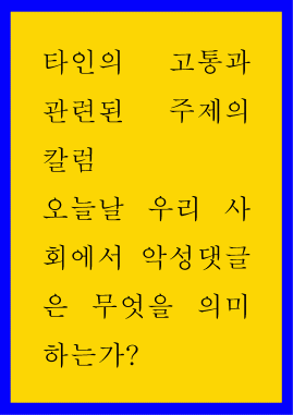 타인의 고통과 관련된 주제의 칼럼 오늘날 우리 사회에서 악성댓글은 무엇을 의미하는가-1페이지