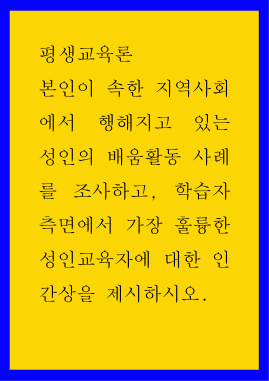 본인이 속한 지역사회에서 행해지고 있는 성인의 배움활동 사례를 조사하고 학습자 측면에서 가장 훌륭한 성인교육자에 대한 인간상을 제시하시오-1페이지