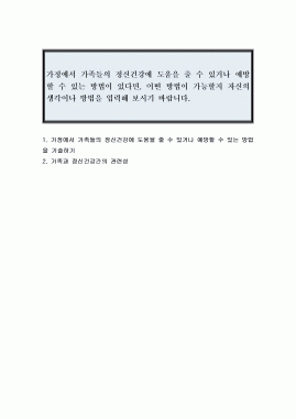 가정에서 가족들의 정신건강에 도움을 줄 수 있거나 예방할 수 있는 방법이 있다면 어떤 방법이 가능할지 자신의 생각이나 방법을 입력해 보시기 바랍니다-1페이지