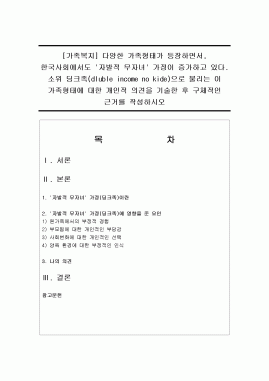 [가족복지] 다양한 가족형태가 등장하면서 한국사회에서도 자발적 무자녀 가정이 증가하고 있다 소위 딩크족(dluble income no kide)으로 불리는 이 가족형태에 대한 개인적 의견을 기술한 후 구체적인 근거를 작성하시오-1페이지