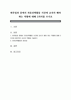 하루일과 중에서 자유선택활동 시간에 교사가 해야 하는 역할에 대해 5가지를 쓰시오-1페이지