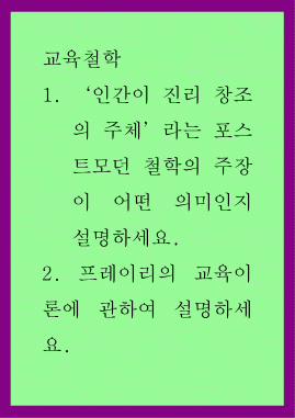 교육철학 ) 인간이 진리 창조의 주체’라는 포스트모던 철학의 주장이 어떤 의미인지 설명하세요-1페이지