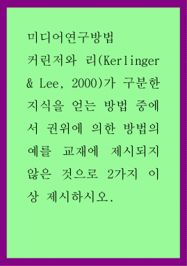 미디어연구방법 ) 커린저와 리(Kerlinger & Lee 2000)가 구분한 지식을 얻는 방법 중에서 권위에 의한 방법의 예를 교재에 제시되지 않은 것으로 2가지 이상 제시하시오-1페이지