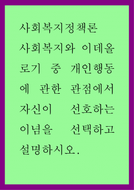 사회복지정책론 ) 사회복지와 이데올로기 중 개인행동에 관한 관점에서 자신이 선호하는 이념을 선택하고 설명하시오-1페이지