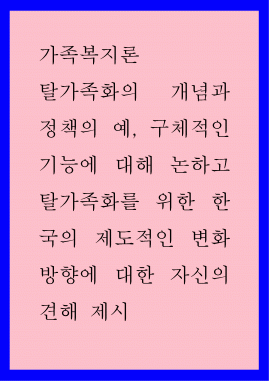 탈가족화의 개념과 정책의 예 구체적인 기능에 대해 논하고 탈가족화를 위한 한국의 제도적인 변화방향에 대한 자신의 견해 제시-1페이지