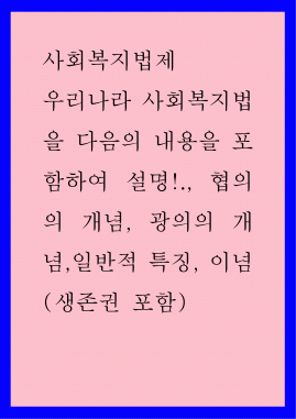 우리나라 사회복지법을 다음의 내용을 포함하여 설명 협의의 개념 광의의 개념일반적 특징 이념-1페이지