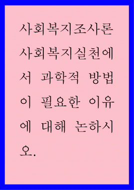 사회복지실천에서 과학적 방법이 필요한 이유에 대해 논하시오-1페이지