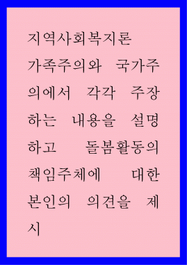 가족주의와 국가주의에서 각각 주장하는 내용을 설명하고 돌봄활동의 책임주체에 대한 본인의 의견을 제시-1페이지