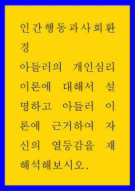 아들러의 개인심리이론에 대해서 설명하고 아들러 이론에 근거하여 자신의 열등감을 재해석해보시오-1페이지