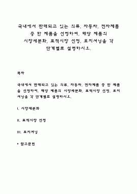 국내에서 판매되고 있는 의류 자동차 전자제품 중 한 제품을 선정하여 해당 제품의 시장세분화 표적시장 선정 포지셔닝을 각 단계별로 설명하시오-1페이지