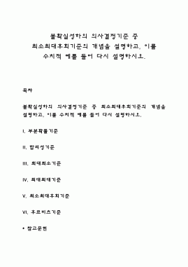 불확실성하의 의사결정기준 중 최소최대후회기준의 개념을 설명하고 이를 수치적 예를 들어 다시 설명하시오-1페이지