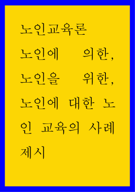 노인에 의한 노인을 위한 노인에 대한 노인 교육의 사례제시-1페이지