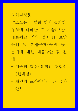 영화감상문) 스노든 - 영화에 나타난 IT 기술(보안 네트워크 기술 등) IT 보안 윤리 및 기술문제(공격 등) 문제에 대한 대응방안 및 견해-1페이지