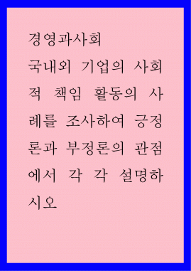 국내외 기업의 사회적 책임 활동의 사례를 조사하여 긍정론과 부정론의 관점에서 각 각 설명하시오-1페이지