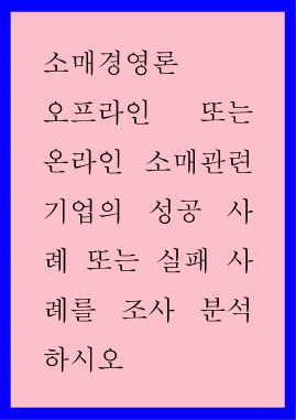 오프라인 또는 온라인 소매관련 기업의 성공 사례 또는 실패 사례를 조사 분석하시오-1페이지