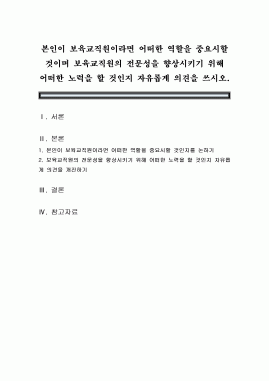 본인이 보육교직원이라면 어떠한 역할을 중요시할 것이며 보육교직원의 전문성을 향상시키기 위해 어떠한 노력을 할 것인지 자유롭게 의견을 쓰시오-1페이지